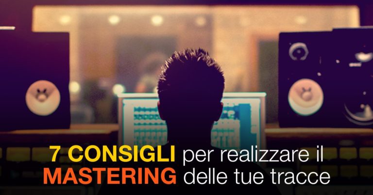 7 Consigli per realizzare il Mastering delle tue tracce